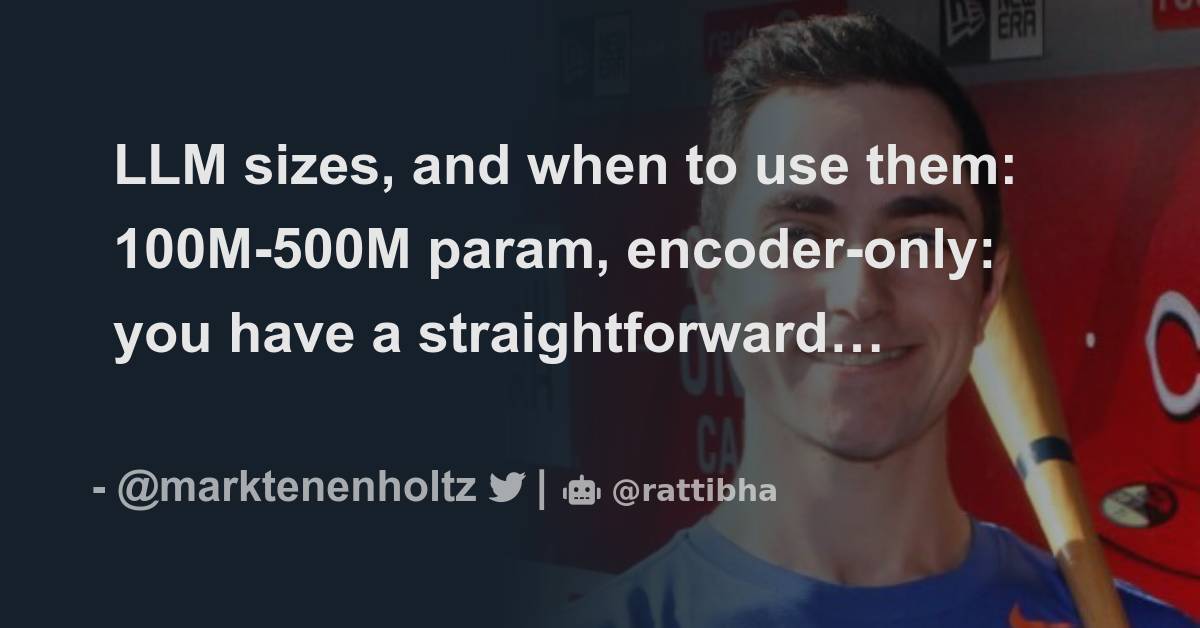 LLM sizes, and when to use them: 100M-500M param, encoder-only: you ...