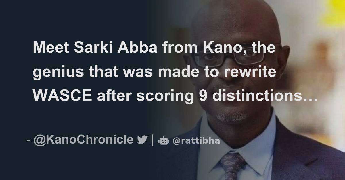Meet Sarki Abba from Kano, the genius that was made to rewrite WASCE ...