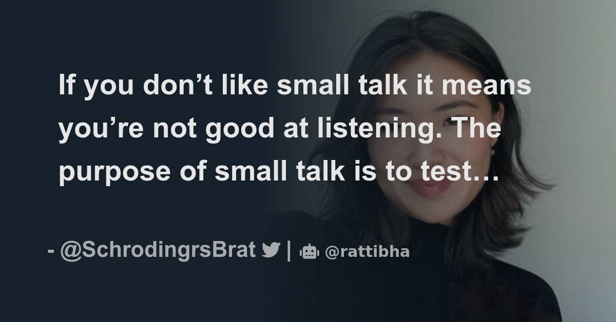 If you don’t like small talk it means you’re not good at listening. The ...