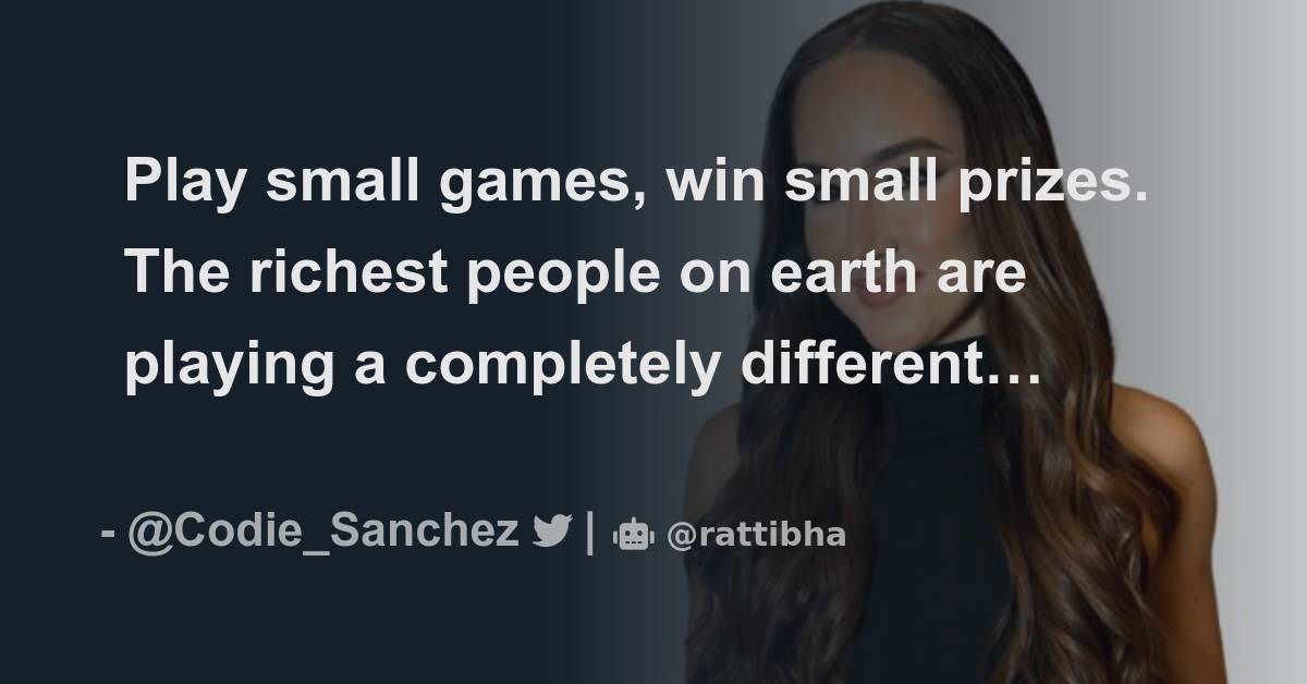 Play small games, win small prizes. The richest people on earth are ...