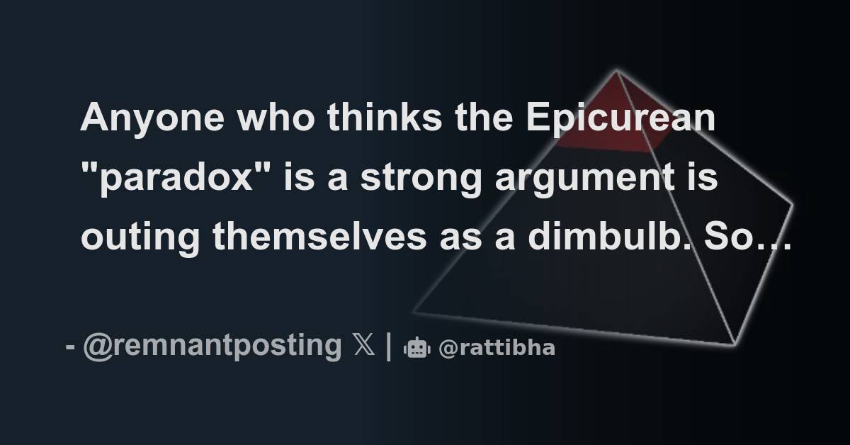 Anyone who thinks the Epicurean "paradox" is a strong argument is ...