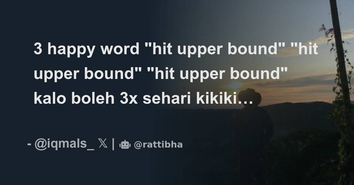 3 happy word "hit upper bound" "hit upper bound" "hit upper bound" kalo boleh 3x sehari kikiki ...