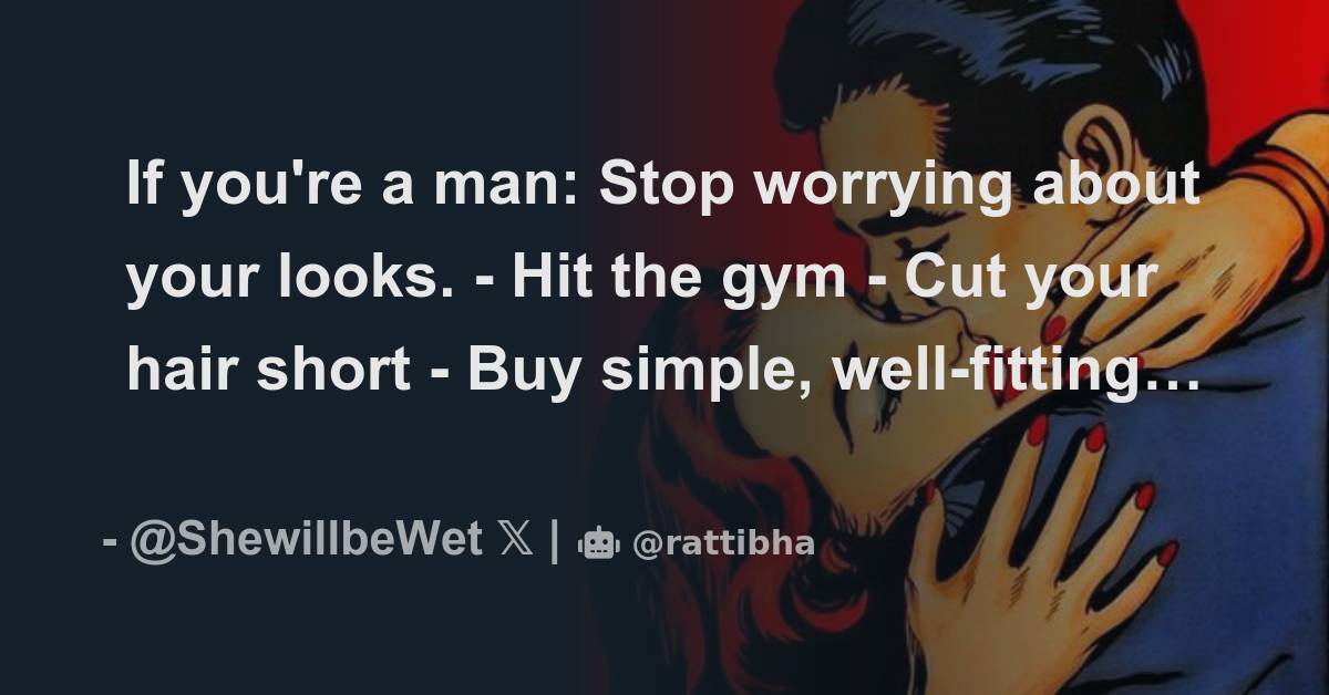 If you're a man: Stop worrying about your looks. - Hit the gym - Cut ...