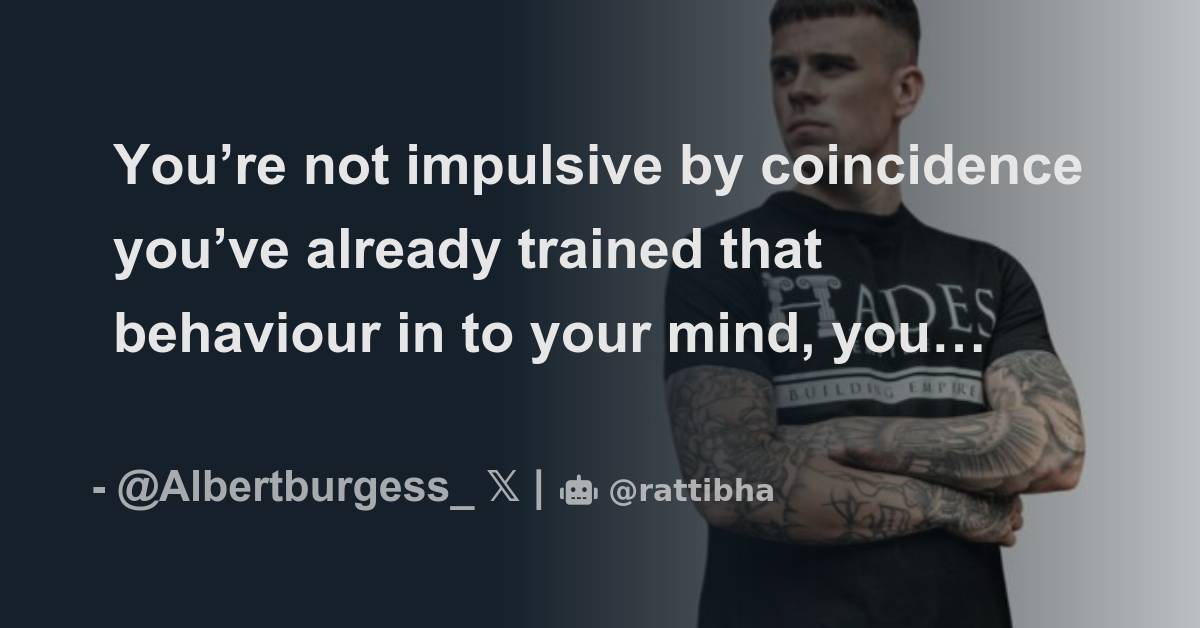 You’re not impulsive by coincidence you’ve already trained that ...