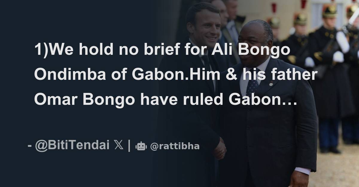 1)We hold no brief for Ali Bongo Ondimba of Gabon.Him & his father Omar ...