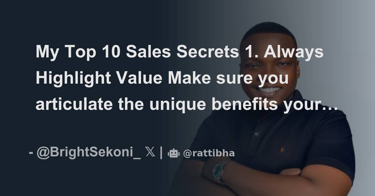 My Top 10 Sales Secrets 1. Always Highlight Value Make sure you articulate the unique benefits ...