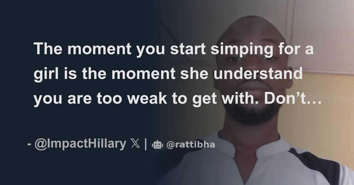 The moment you start simping for a girl is the moment she understand you are too weak to get ...