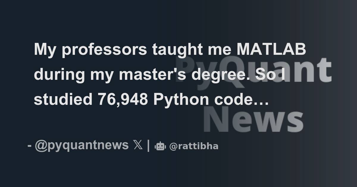 My professors taught me MATLAB during my master's degree. So I studied 76,948 Python code ...