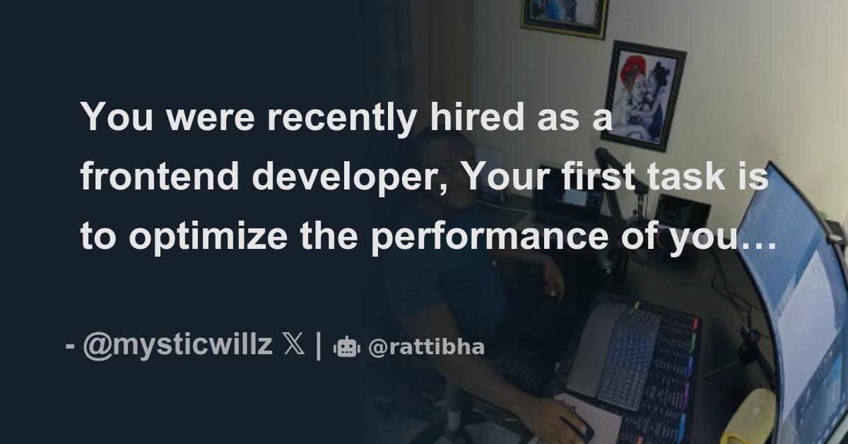 You were recently hired as a frontend developer, Your first task is to optimize the performance ...