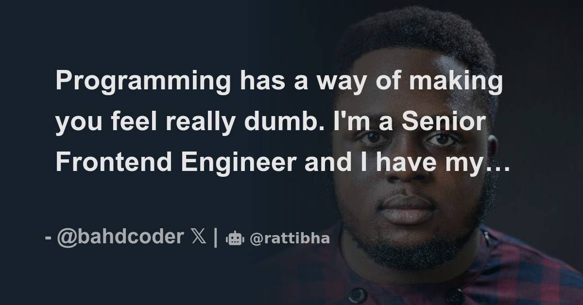 Programming has a way of making you feel really dumb. I'm a Senior ...