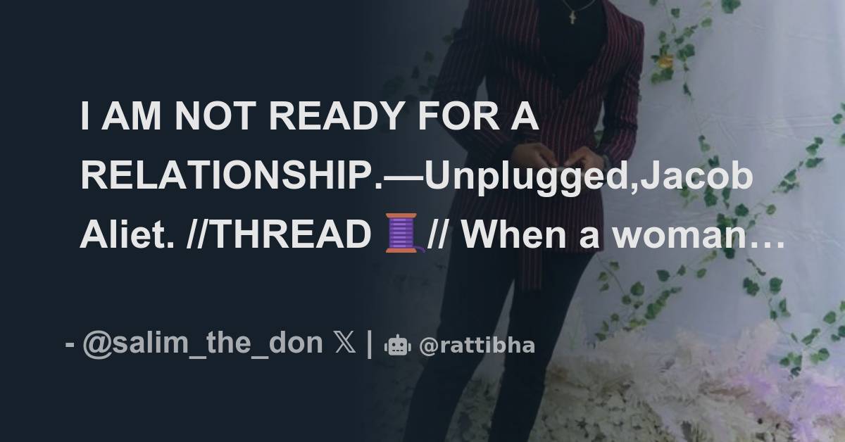 I AM NOT READY FOR A RELATIONSHIP.—Unplugged,Jacob Aliet. //THREAD 🧵 ...