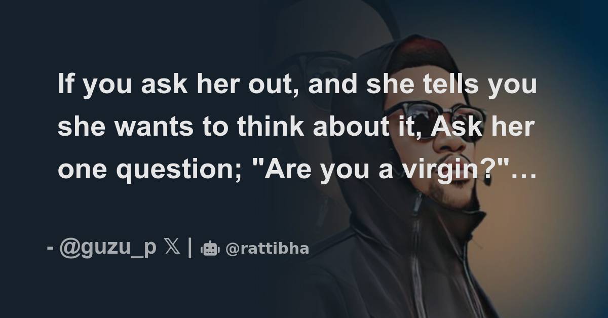If You Ask Her Out And She Tells You She Wants To Think About It Ask Her One Question Are