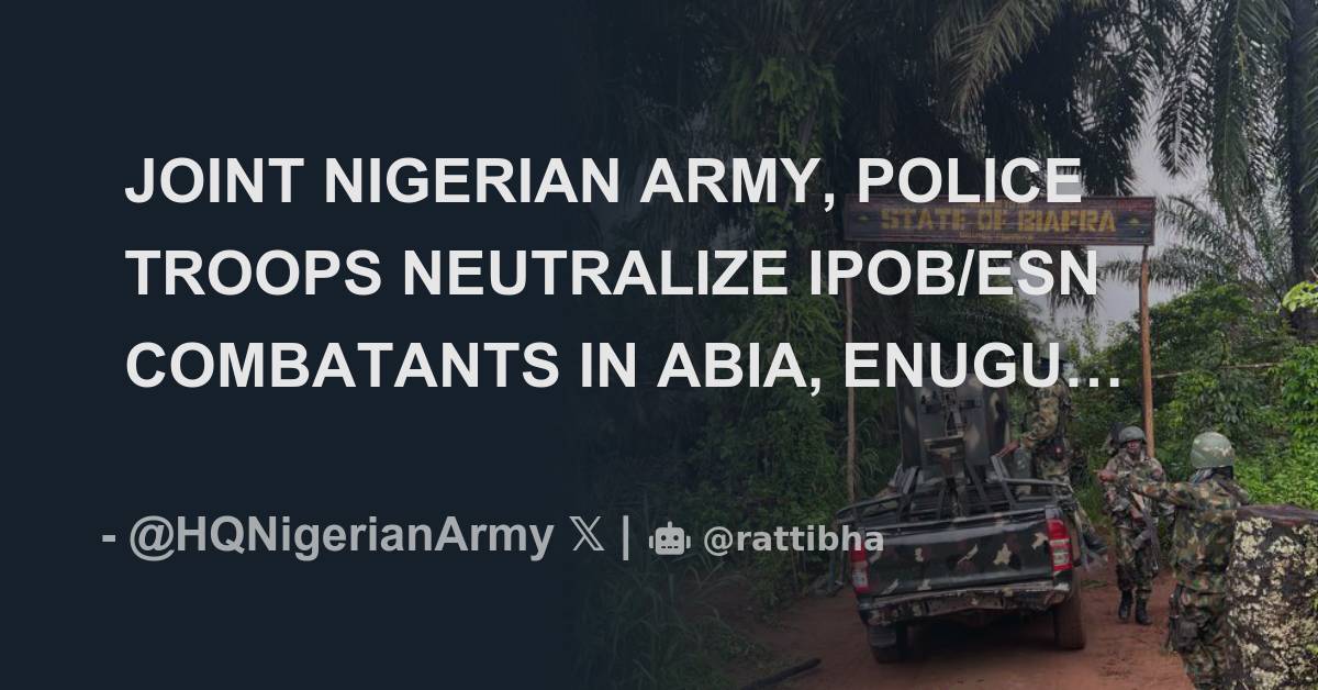 JOINT NIGERIAN ARMY, POLICE TROOPS NEUTRALIZE IPOB/ESN COMBATANTS IN ABIA, ENUGU ENCOUNTERS ...