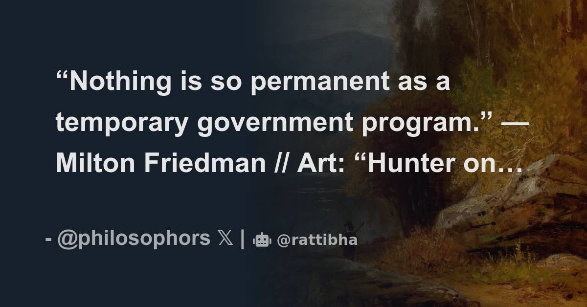 “Nothing is so permanent as a temporary government program.” — Milton ...