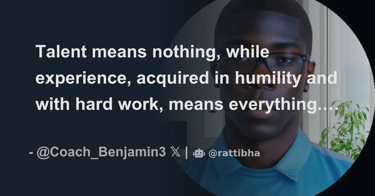Talent means nothing, while experience, acquired in humility and with ...