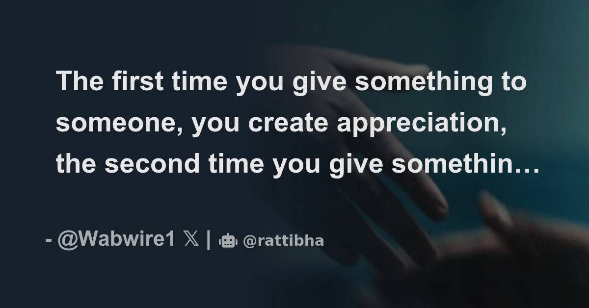 The first time you give something to someone, you create appreciation ...