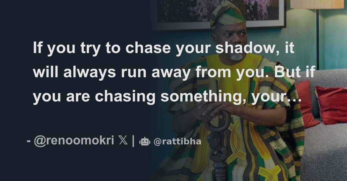 If you try to chase your shadow, it will always run away from you. But ...