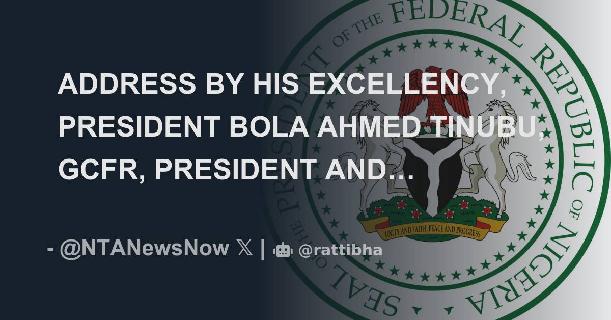 ADDRESS BY HIS EXCELLENCY, PRESIDENT BOLA AHMED TINUBU, GCFR, PRESIDENT AND COMMANDER-IN-CHIEF ...