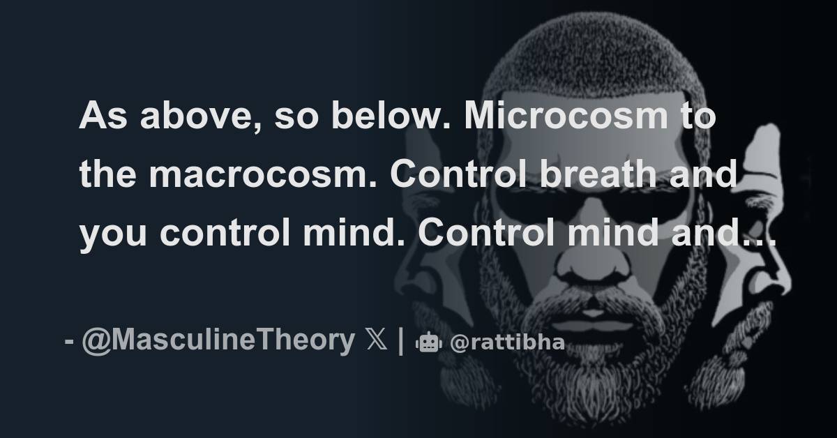 As above, so below. Microcosm to the macrocosm. Control breath and you ...