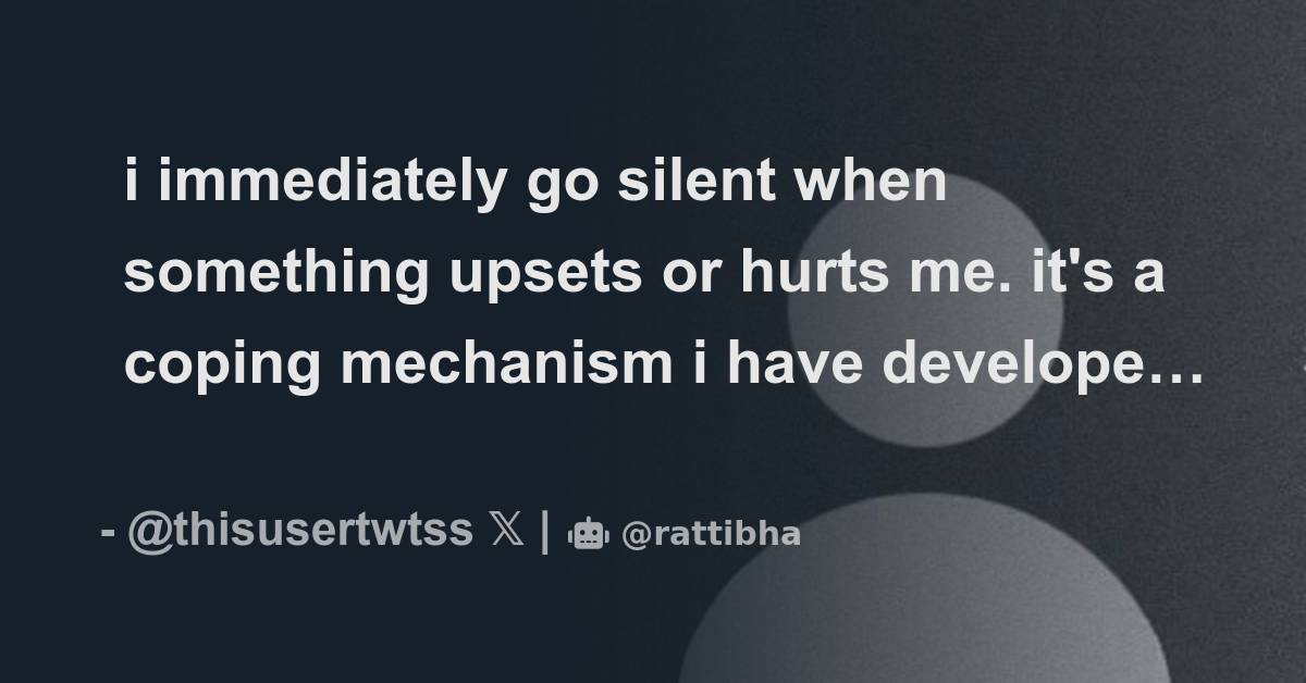 i immediately go silent when something upsets or hurts me. it's a ...