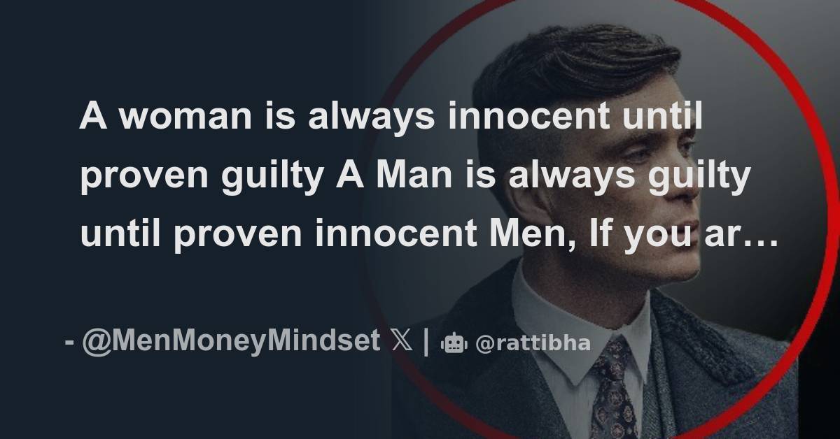 A woman is always innocent until proven guilty A Man is always guilty until proven innocent ...