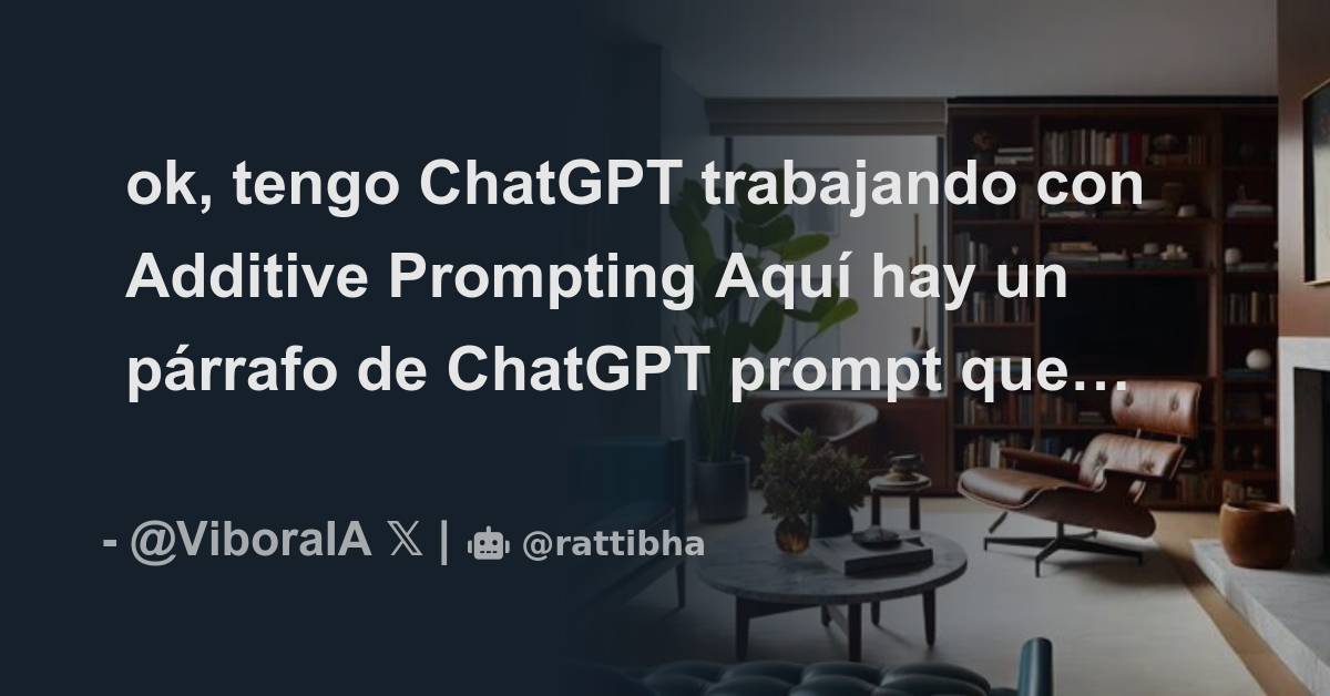 ok, tengo ChatGPT trabajando con Additive Prompting Aquí hay un párrafo de ChatGPT prompt que ...