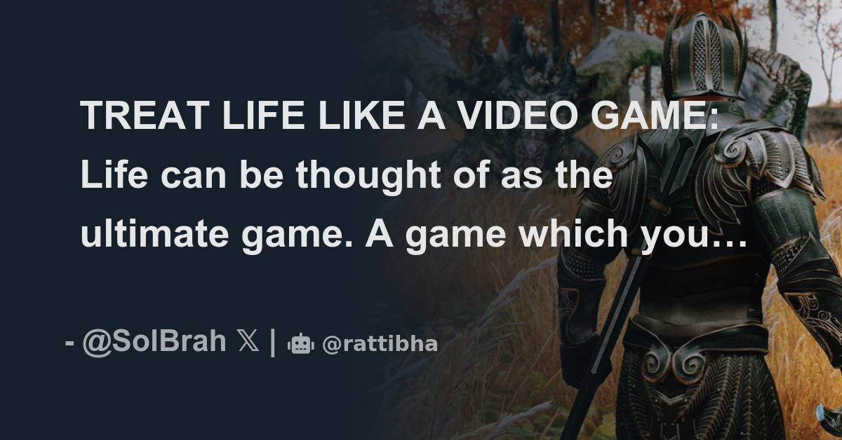 TREAT LIFE LIKE A VIDEO GAME: Life can be thought of as the ultimate ...