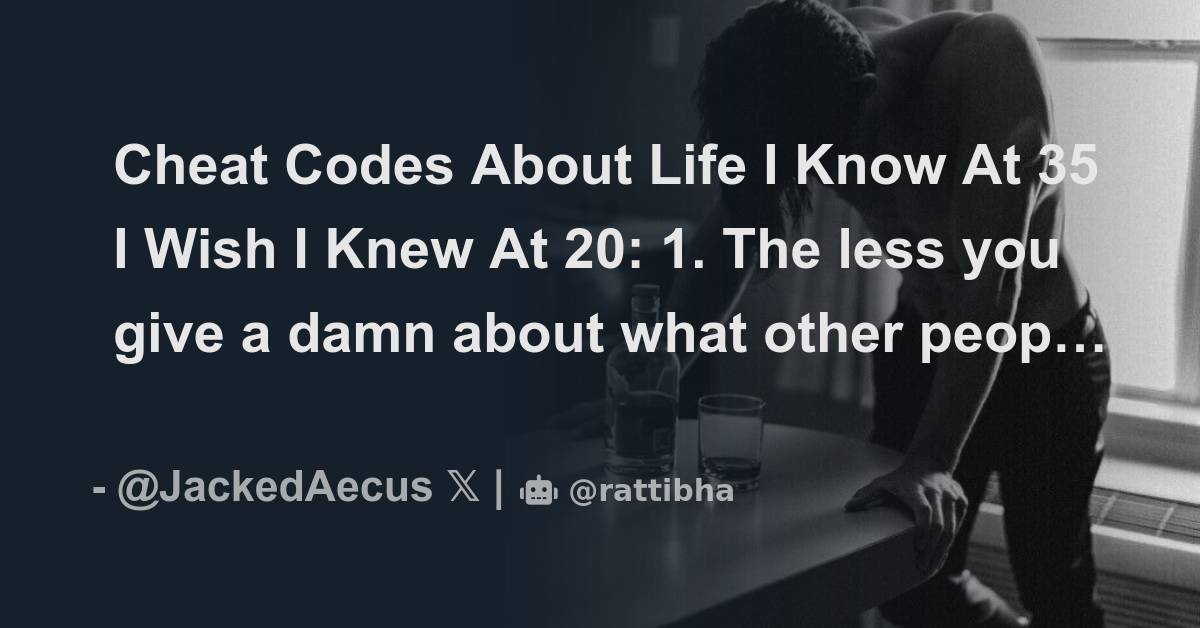Cheat Codes About Life I Know At 35 I Wish I Knew At 20: 1. The less ...