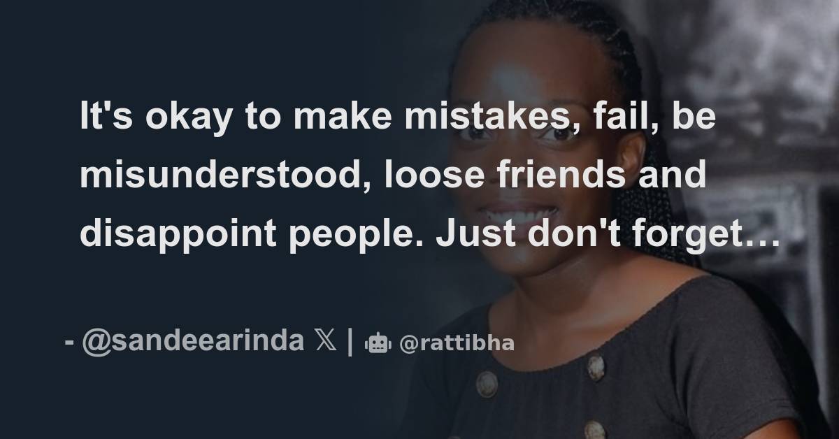 It's okay to make mistakes, fail, be misunderstood, loose friends and ...