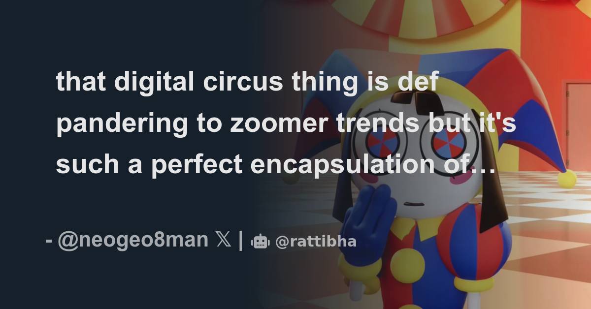 that digital circus thing is def pandering to zoomer trends but it's ...