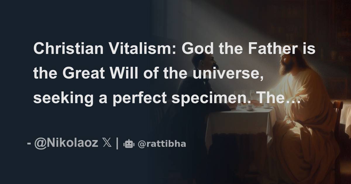 Christian Vitalism: God the Father is the Great Will of the universe, seeking a perfect specimen ...