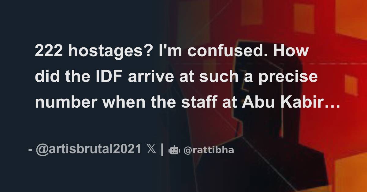 222 hostages? I'm confused. How did the IDF arrive at such a precise ...