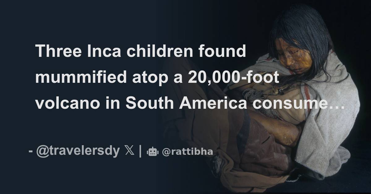Three Inca children found mummified atop a 20,000-foot volcano in South ...
