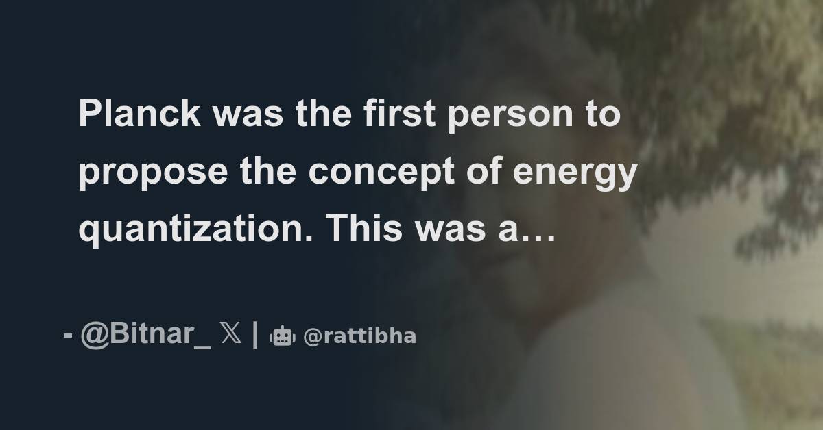 Planck was the first person to propose the concept of energy ...