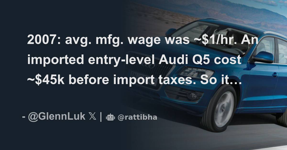 2007: avg. mfg. wage was ~$1/hr. An imported entry-level Audi Q5 cost ...