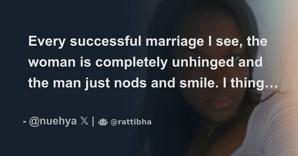 Every successful marriage I see, the woman is completely unhinged and ...