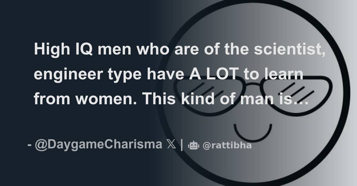 High IQ men who are of the scientist, engineer type have A LOT to learn ...