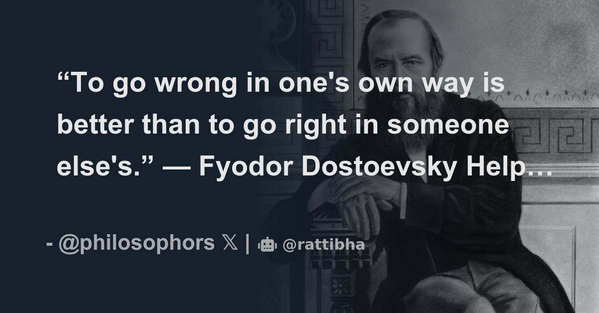 “To go wrong in one's own way is better than to go right in someone else's.” — Fyodor Dostoevsky ...