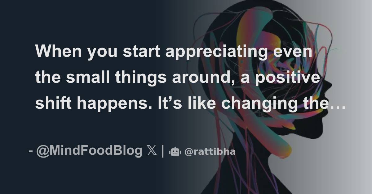 When you start appreciating even the small things around, a positive ...