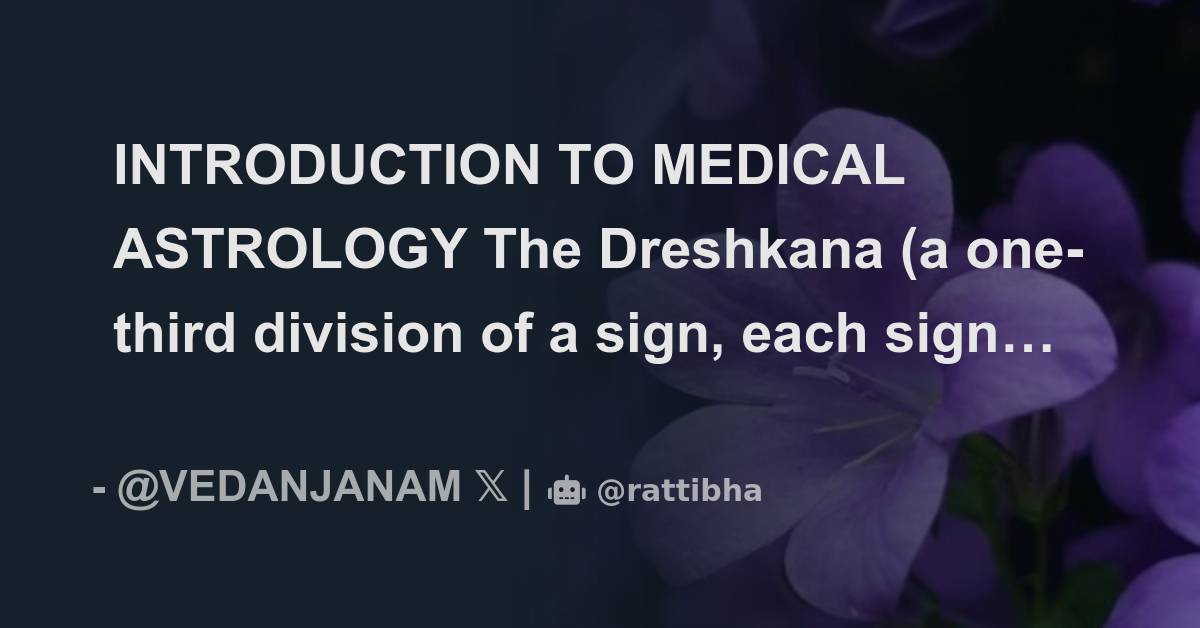 INTRODUCTION TO MEDICAL ASTROLOGY The Dreshkana (a one-third division ... INTRODUCTION TO MEDICAL ASTROLOGY The Dreshkana (a one-third division ...