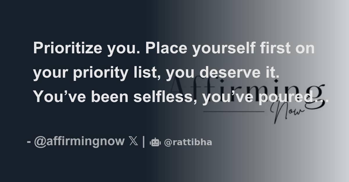 Prioritize you. Place yourself first on your priority list, you deserve ...