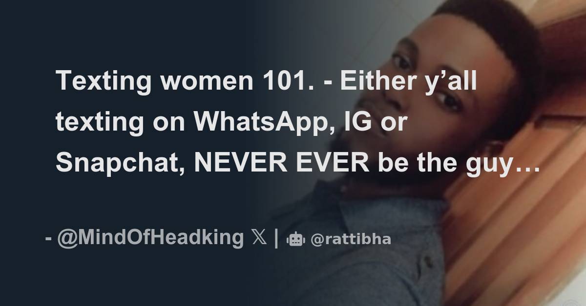 Texting women 101. - Either y’all texting on WhatsApp, IG or Snapchat, NEVER EVER be the guy ...