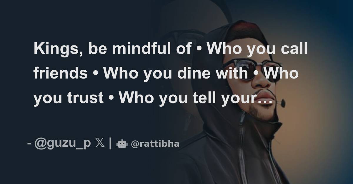 Kings, be mindful of • Who you call friends • Who you dine with • Who ...