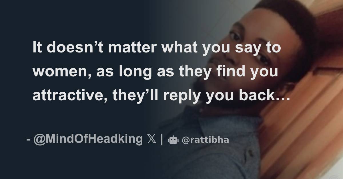 It doesn’t matter what you say to women, as long as they find you ...