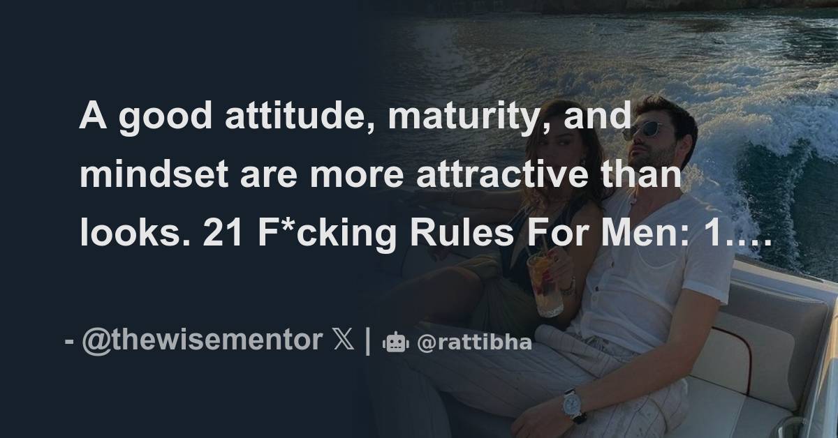 A good attitude, maturity, and mindset are more attractive than looks. 21 F*cking Rules For Men ...