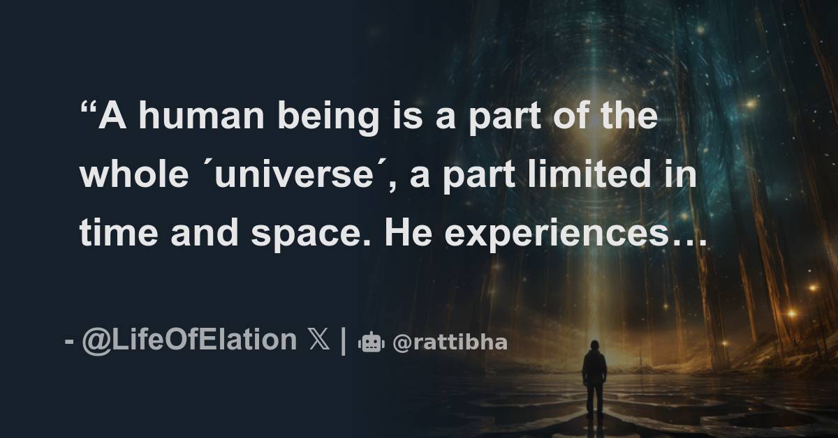 “A human being is a part of the whole ´universe´, a part limited in ...