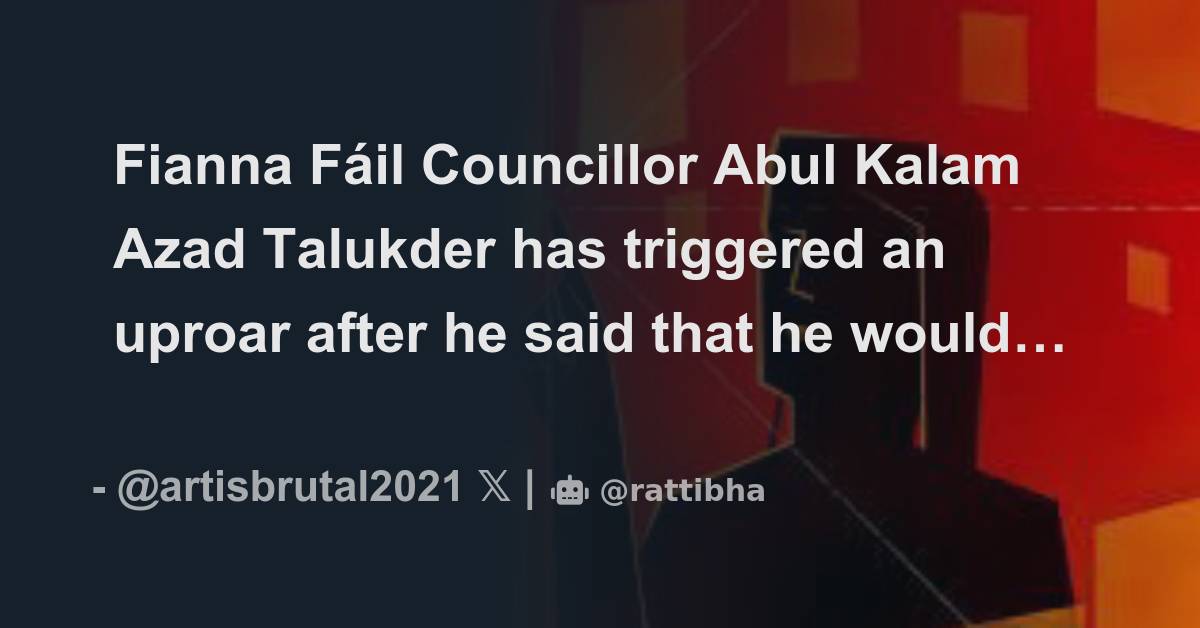 Fianna Fáil Councillor Abul Kalam Azad Talukder has triggered an uproar ...