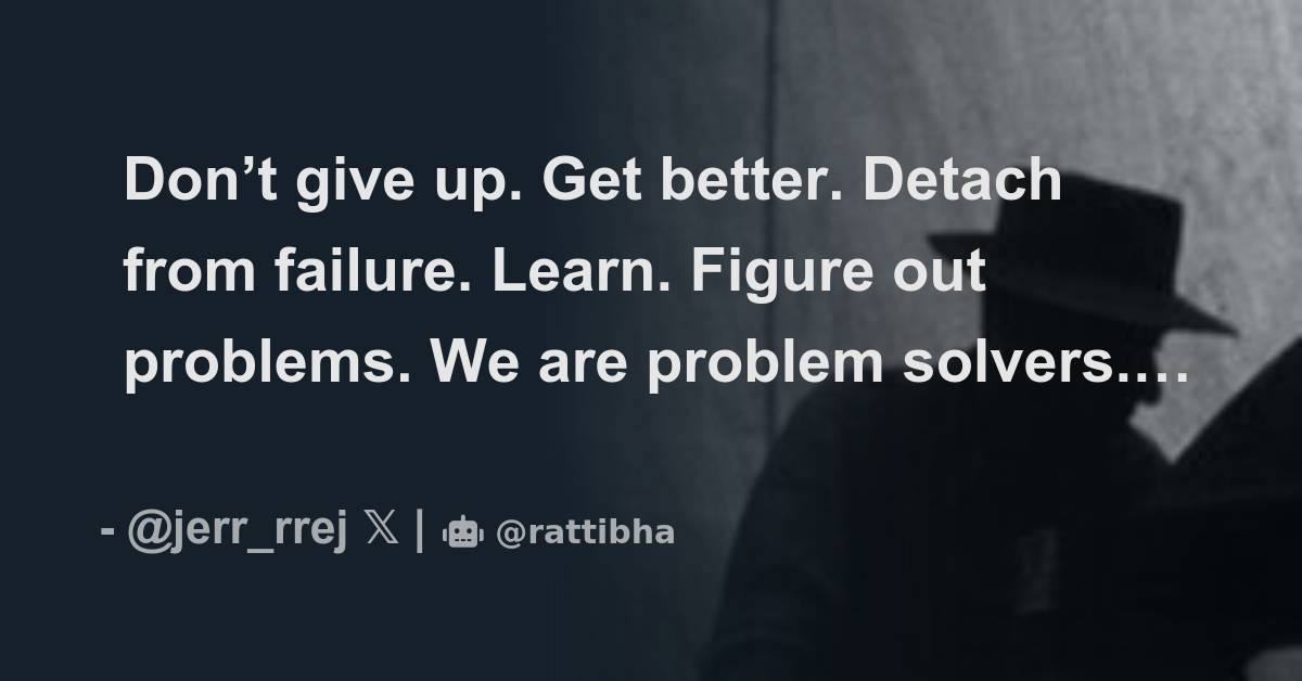 Don’t give up. Get better. Detach from failure. Learn. Figure out ...