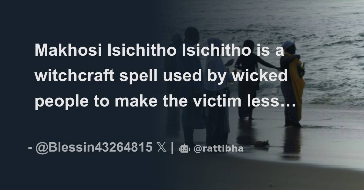 Makhosi Isichitho Isichitho is a witchcraft spell used by wicked people ...