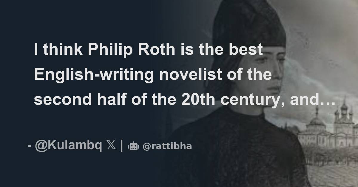 I think Philip Roth is the best English-writing novelist of the second ...